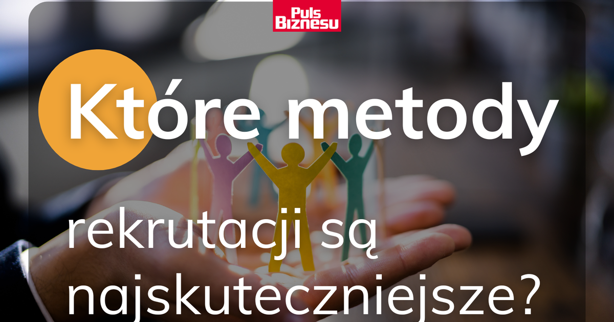 Rodzaje rekrutacji — które metody rekrutacji są najefektywniejsze? - Puls Biznesu - pb.pl